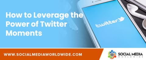 How to Leverage the Power of Twitter Moments - Social Media Worldwide